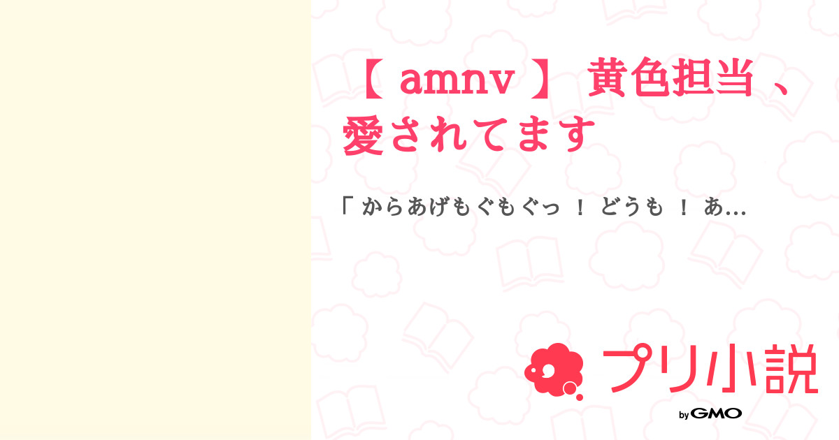 第2話：1（【 amnv 】 黄色担当 、愛されてます ）｜無料スマホ夢小説ならプリ小説 byGMO